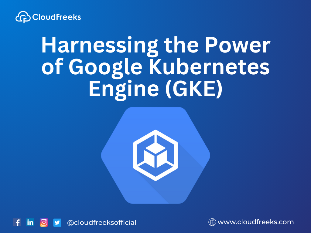 Harnessing the Power of Google Kubernetes Engine (GKE)